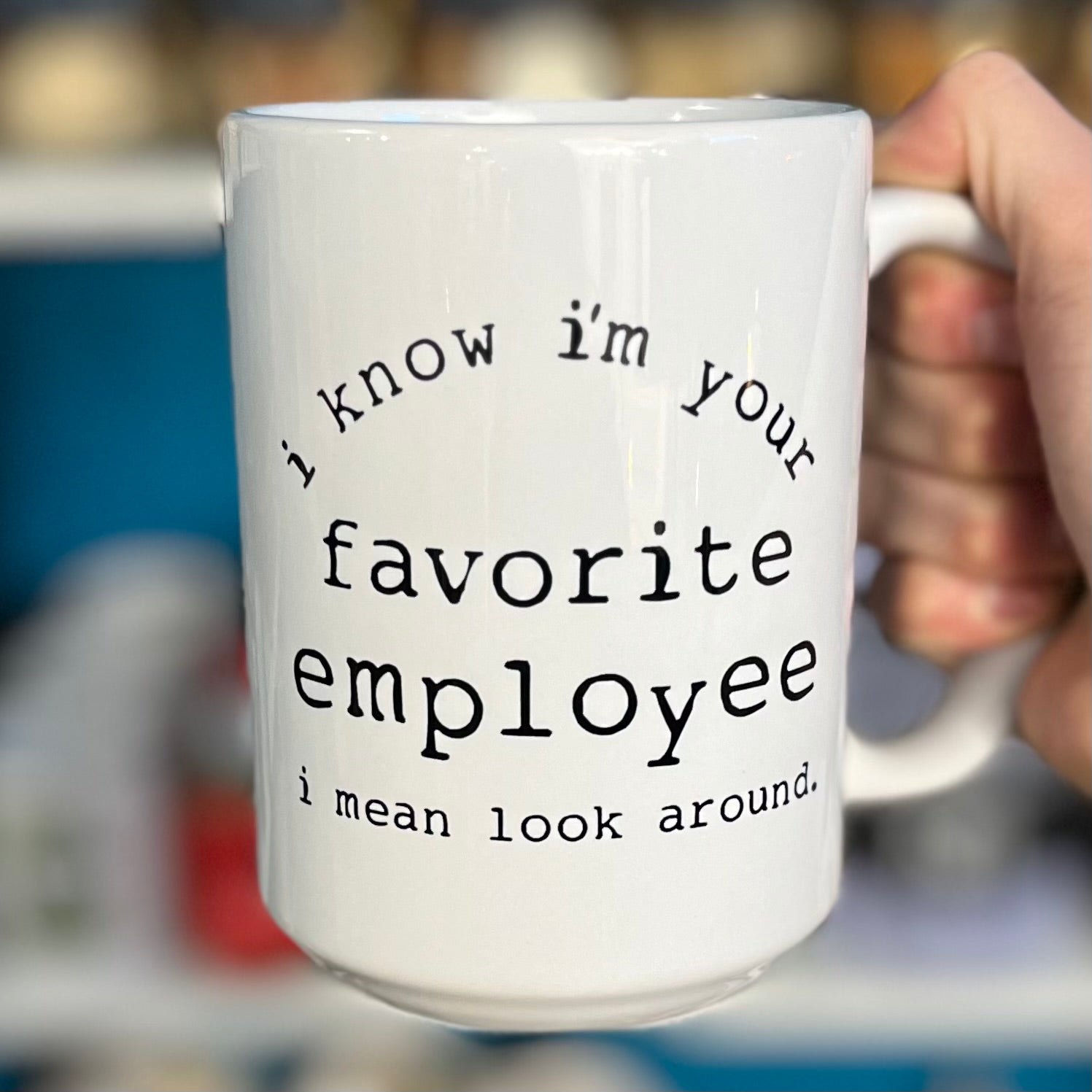 I know I’m your Favorite Employee I mean look around. Mug
